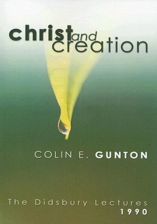 Christ and Creation: The Didsbury Lectures, 1990 by Colin E. Gunton ...