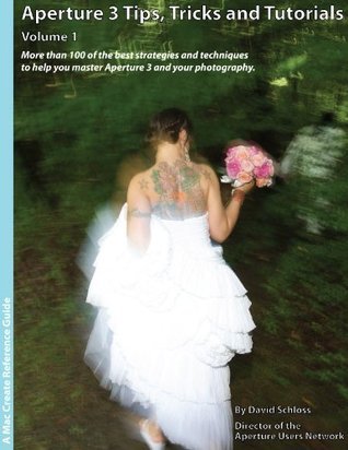 Aperture 3 Tips, Tricks and Tutorials Volume 1 by David Schloss | Goodreads