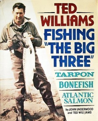 Ted Williams, Fishing the Big Three : Tarpon, Bonefish, Atlantic Salmon ...