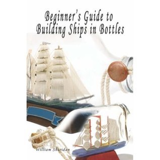 Beginners Guide to Building Ships in Bottles by William Sheridan ...