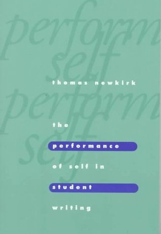 The Performance of Self in Student Writing by Thomas Newkirk | Goodreads