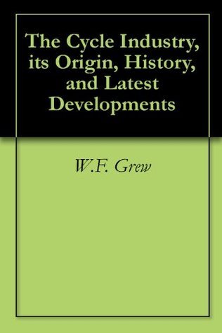 The Cycle Industry, its Origin, History, and Latest Developments by W.F ...