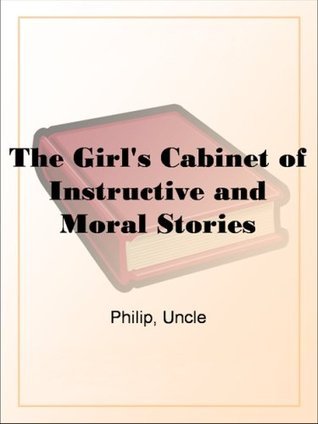 The Girl's Cabinet of Instructive and Moral Stories by Uncle Philip ...