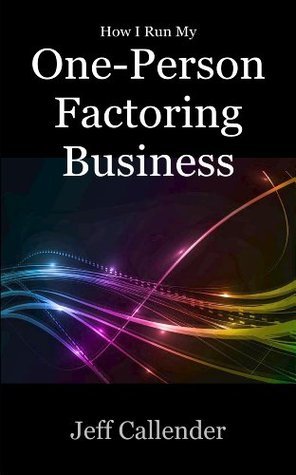 How I Run My One-Person Factoring Business by Jeff Callender | Goodreads