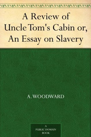 A Review of Uncle Tom's Cabin or, An Essay on Slavery by A. Woodward ...