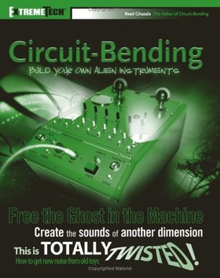 Circuit-Bending: Build Your Own Alien Instruments by Reed Ghazala ...