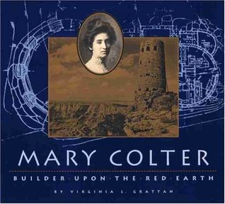 Mary Colter: Builder Upon the Red Earth by Virginia L. Grattan | Goodreads