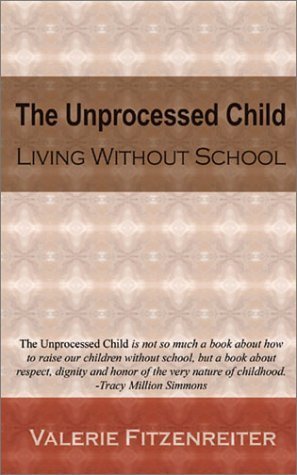The Unprocessed Child: Living Without School by Valerie Fitzenreiter ...