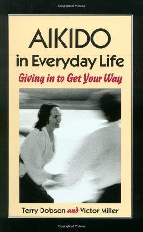 Aikido in Everyday Life: Giving in to Get Your Way by Terry Dobson ...