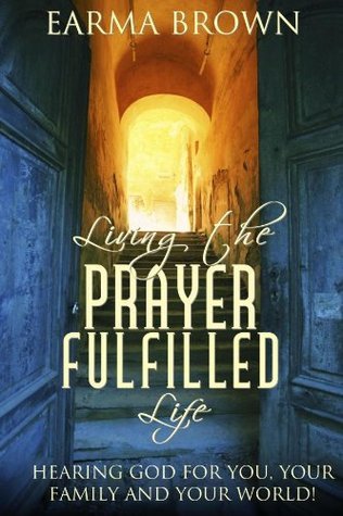 Living the Prayer Fulfilled Life by Earma Brown | Goodreads