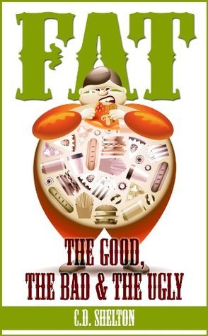 Fat: The Good, The Bad & The Ugly by C.D. Shelton | Goodreads