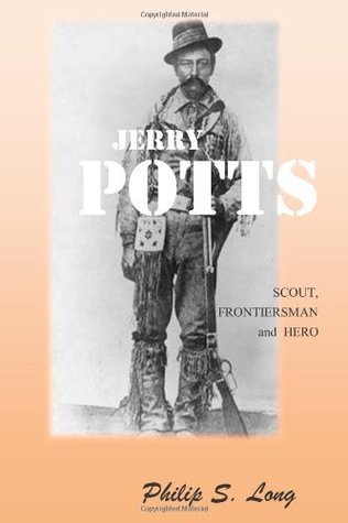Jerry Potts: Scout, Frontiersman and Hero by Philip S. Long | Goodreads