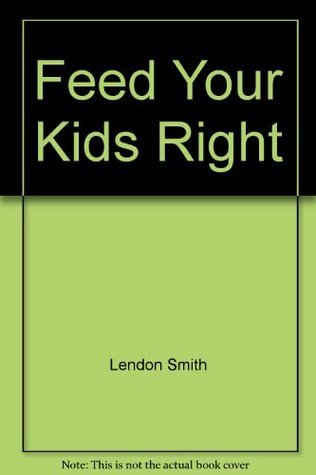 Feed Your Kids Right by Lendon Smith | Goodreads