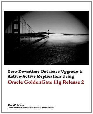 Zero Downtime Database Upgrade & Active Active Replication Using Oracle GoldenGate 11g Release 2 ...