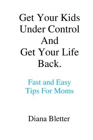 Get Your Kids Under Control And Get Your Life Back: Easy Guide to ...