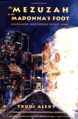 The Mezuzah in the Madonna's Foot: Marranos and Other Secret Jews--A ...