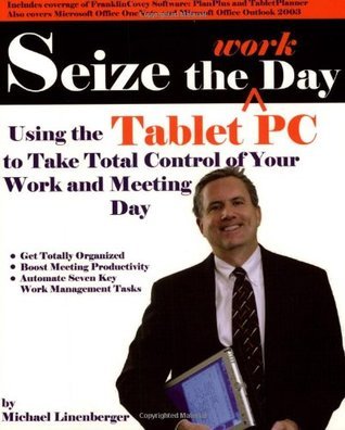 Seize the Work Day: Using the Tablet PC to Take Total Control of Your ...