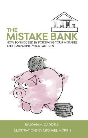 The Mistake Bank: How To Succeed By Forgiving Your Mistakes And ...