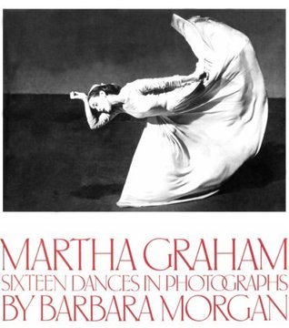 Martha Graham: Sixteen Dances in Photographs by Barbara Morgan | Goodreads