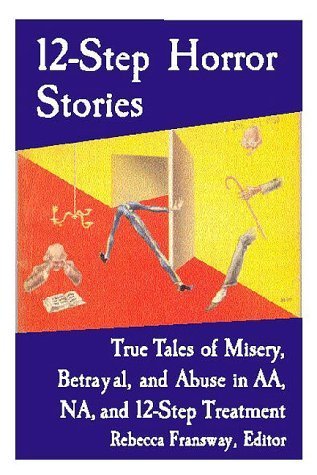 12-Step Horror Stories: True Tales of Misery, Betrayal, and Abuse in Aa ...