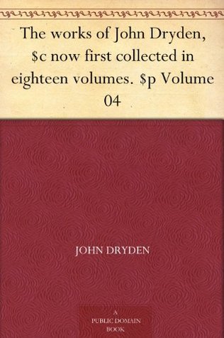 The Works of John Dryden, Now First Collected in Eighteen Volumes ...