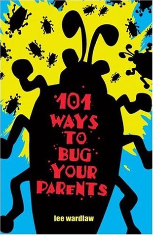 101 Ways to Bug Your Parents by Lee Wardlaw | Goodreads