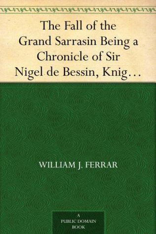 The Fall of the Grand Sarrasin Being a Chronicle of Sir Nigel de Bessin ...