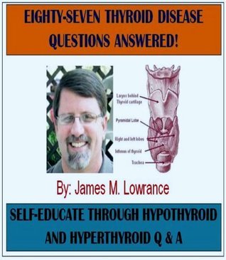 Eighty-Seven Thyroid Disease Questions Answered!: Self-Educate through ...