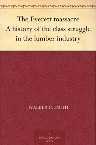 The Everett massacre A history of the class struggle in the lumber ...
