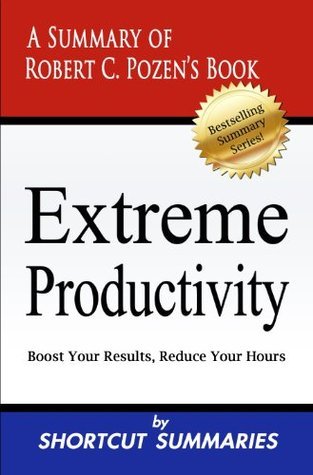 Extreme Productivity: A Summary of Robert C. Pozen's Book Boost Your Results, Reduce Your Hours ...
