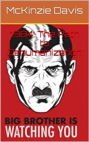 1984: The Path to Dehumanization by McKinzie Davis | Goodreads