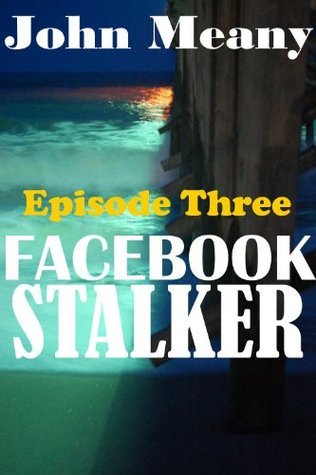 Facebook Stalker, Episode Three by John Meany | Goodreads