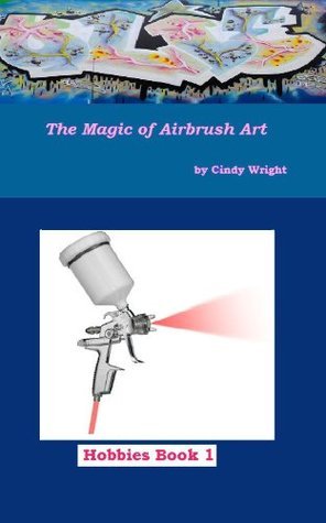 The Magic of Airbrush Art (Hobbies Book 1) by Cindy Wright | Goodreads
