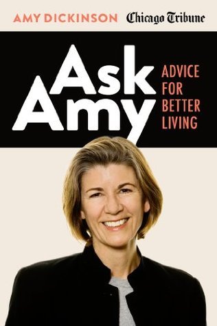 Ask Amy: Advice for Better Living by Amy Dickinson | Goodreads