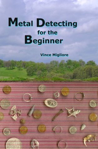 Metal Detecting for the Beginner by Vince Migliore | Goodreads