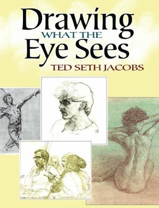 Drawing What the Eye Sees by Ted Seth Jacobs | Goodreads