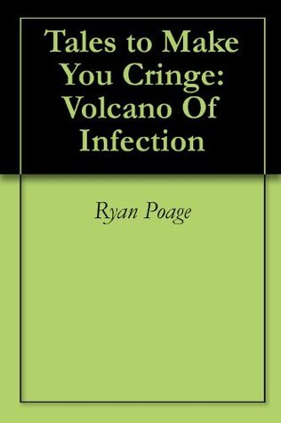 Tales to Make You Cringe: Volcano Of Infection by Ryan Poage | Goodreads