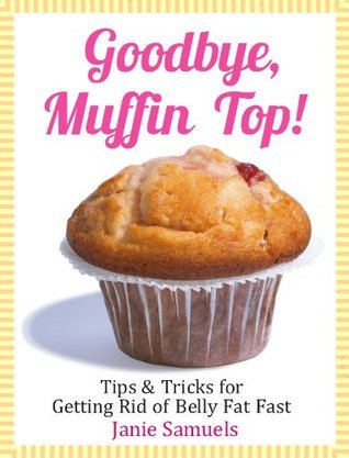 Goodbye, Muffin Top: Tips & Tricks for Getting Rid of Belly Fat Fast by ...