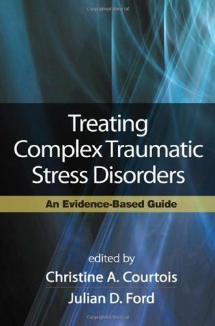 Treating Complex Traumatic Stress Disorders: An Evidence-Based Guide by ...