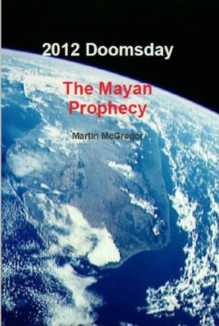 2012 Doomsday The Mayan Death Prophecy by Martin McGregor | Goodreads