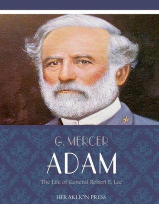 The Life of General Robert E. Lee by Graeme Mercer Adam | Goodreads