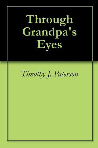 Through Grandpa's Eyes by Timothy J. Paterson | Goodreads