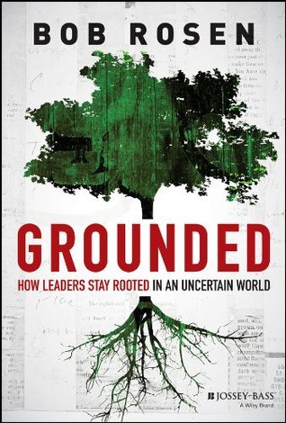 Grounded: How Leaders Stay Rooted in an Uncertain World by Bob H. Rosen ...