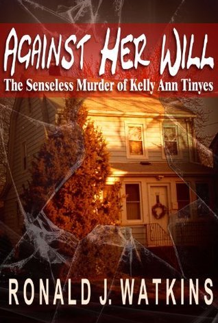 Against Her Will: The Senseless Murder of Kelly Ann Tinyes by Ronald J ...