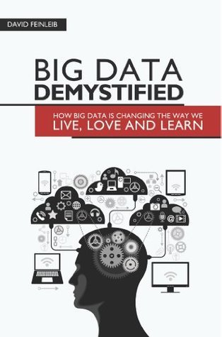 Big Data Demystified: How Big Data Is Changing The Way We Live, Love And Learn by David Feinleib ...