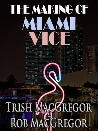 The Making of Miami Vice by T.J. MacGregor | Goodreads