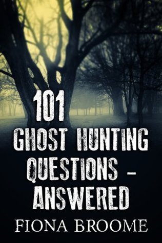 101 Ghost Hunting Questions - Answered by Fiona Broome | Goodreads