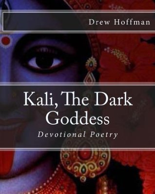 Kali, The Dark Goddess- Devotional Poetry by Drew Hoffman | Goodreads