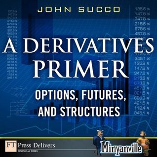 A Derivatives Primer: Options, Futures and Structures by John Succo | Goodreads