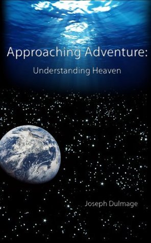 Approaching Adventure: Understanding Heaven by Joseph Dulmage | Goodreads